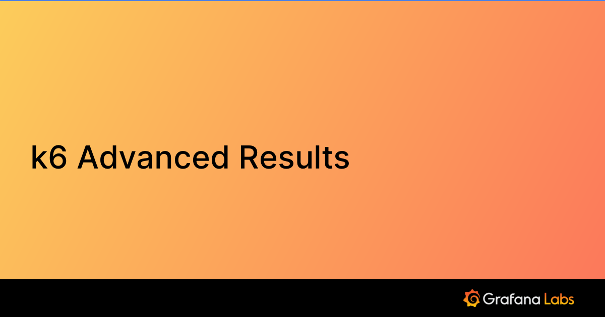 k6 Advanced Results | Grafana Labs
